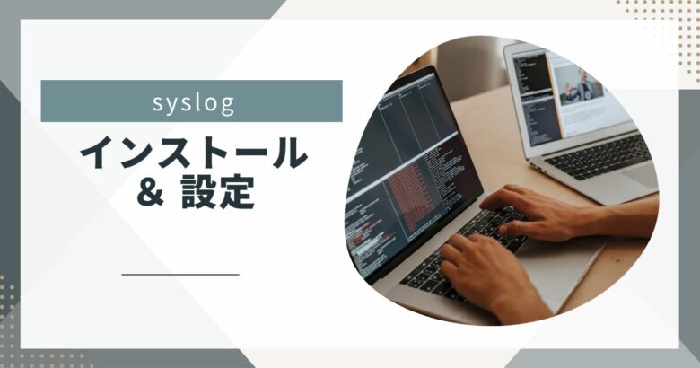 Syslogサーバーのセットアップガイド：インストールから初期設定 | 情シス先輩.com